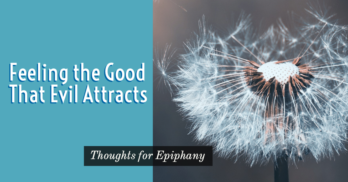 Feeling the Good That Evil Attracts - Thoughts for Epiphany - Global ...